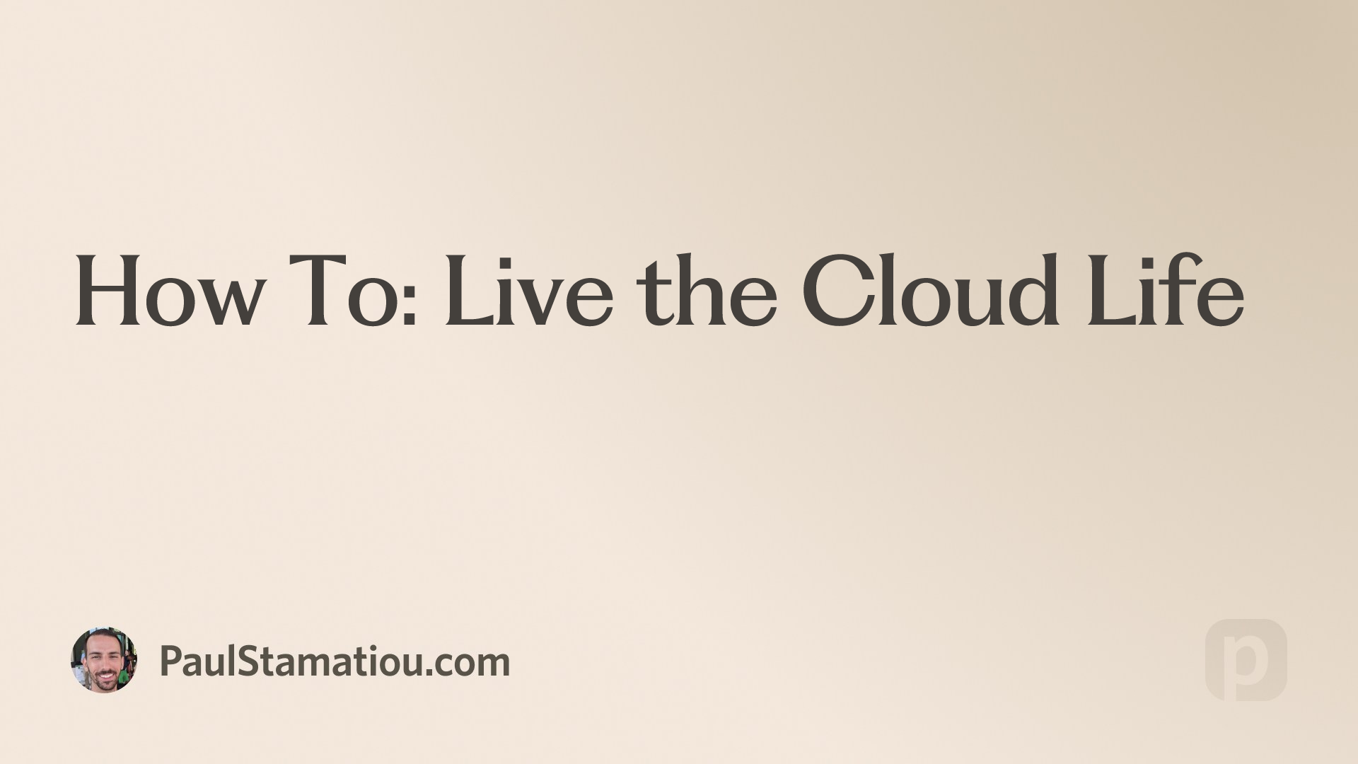 How To: Live the Cloud Life | Paul Stamatiou